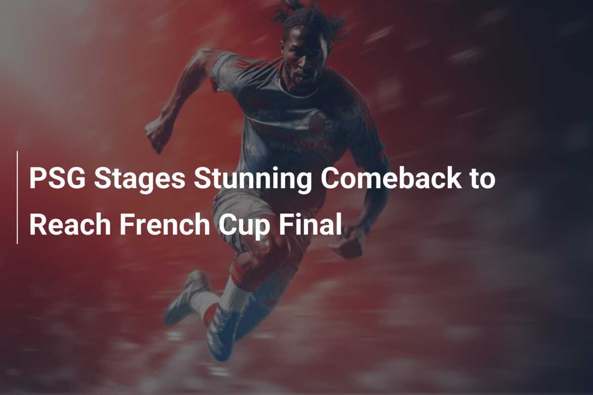 PSG Stages Stunning Comeback to Reach French Cup Final - footboom1.com