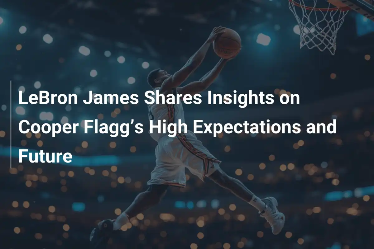 LeBron James Shares Insights on Cooper Flagg’s High Expectations and Future - footboom1.com