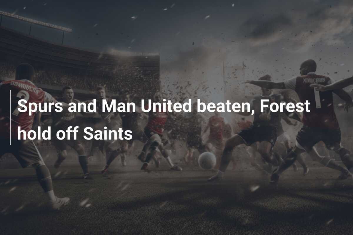 Spurs and Man United beaten, Forest hold off Saints - footboom1.com