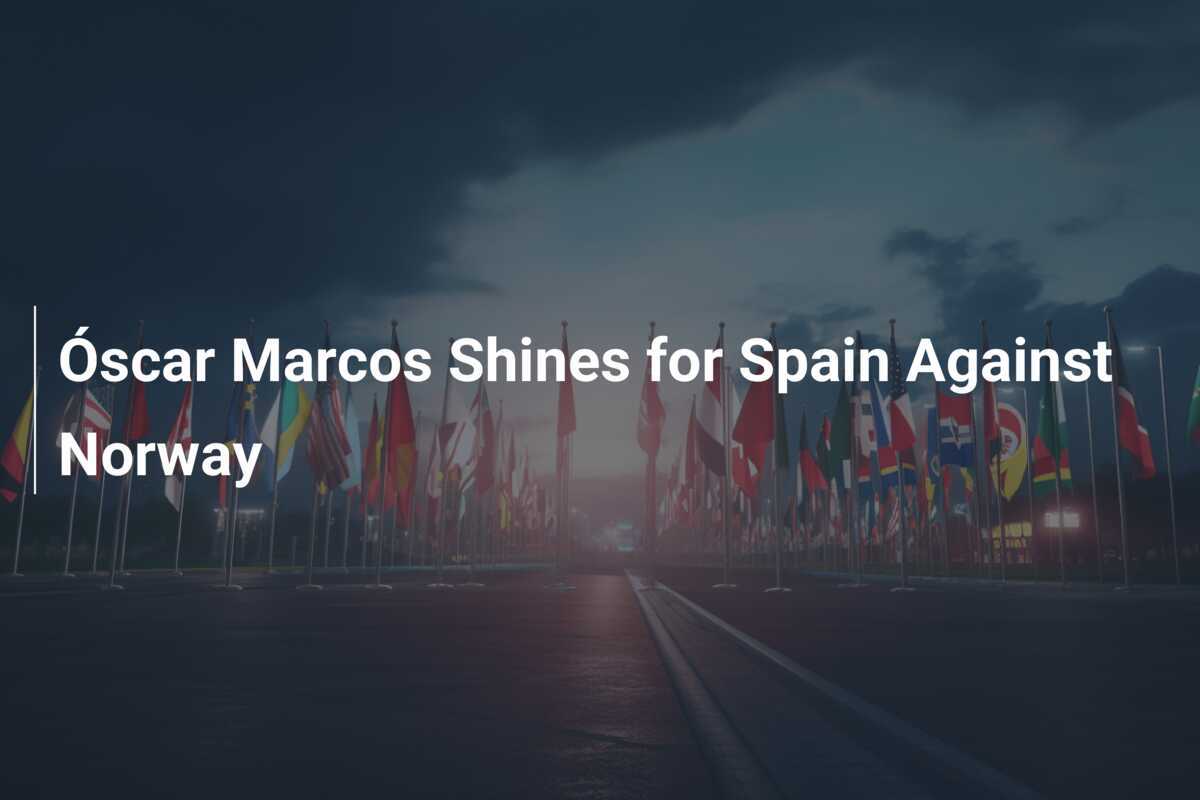 Óscar Marcos Bersinar untuk Spanyol Melawan Norwegia - footboom1.com
