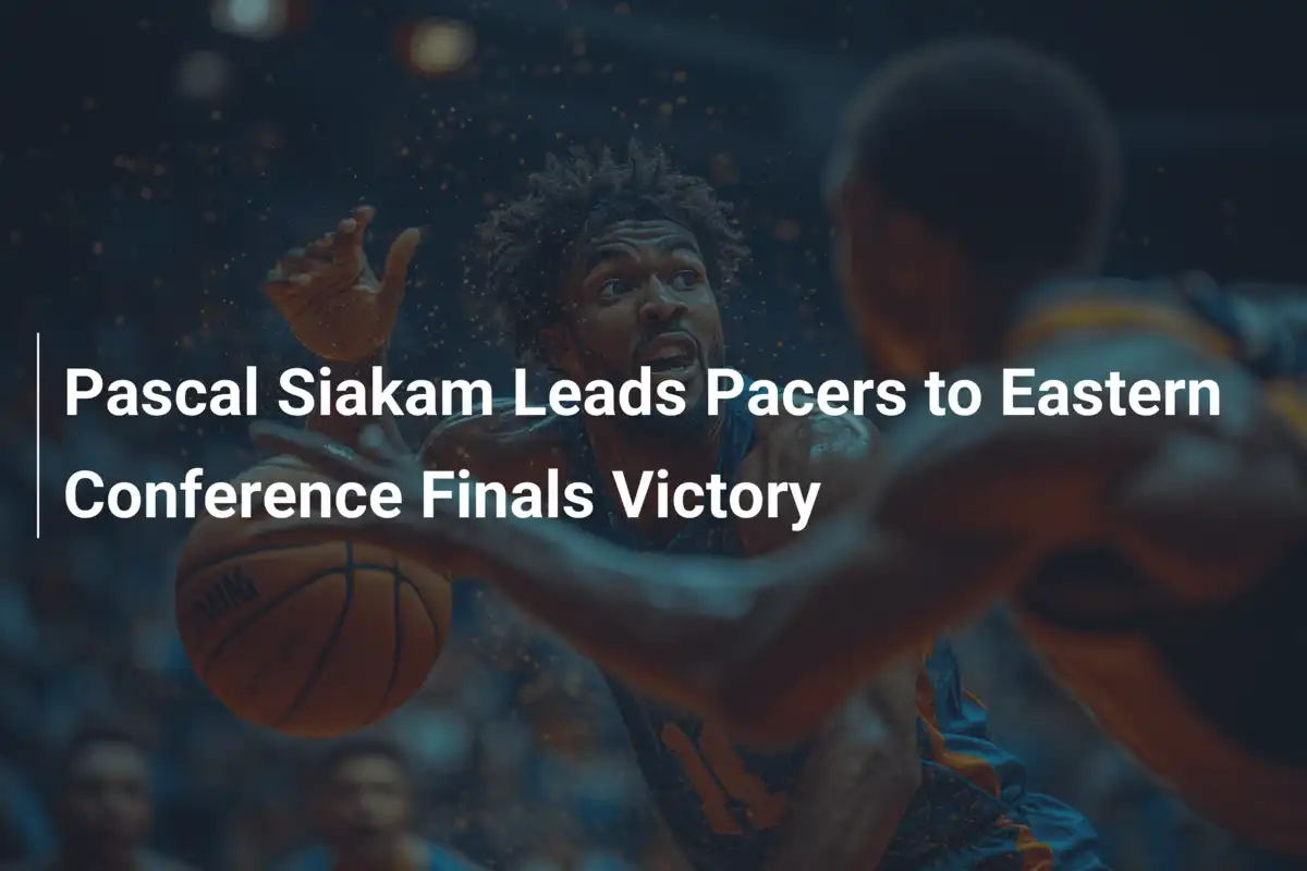 Pascal Siakam Propulse les Pacers en Finale de Conférence Est ...