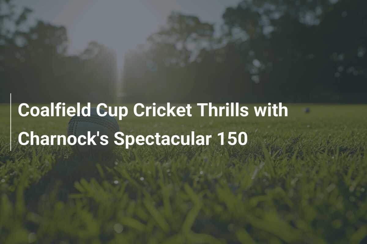 Coalfield Cup Cricket Thrills with Charnock's Spectacular 150 - azscore.com