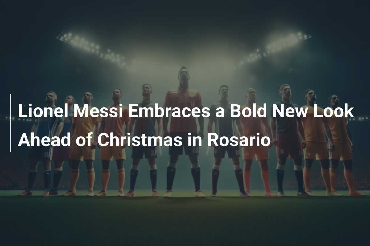 Lionel Messi Embraces a Bold New Look Ahead of Christmas in Rosario ...
