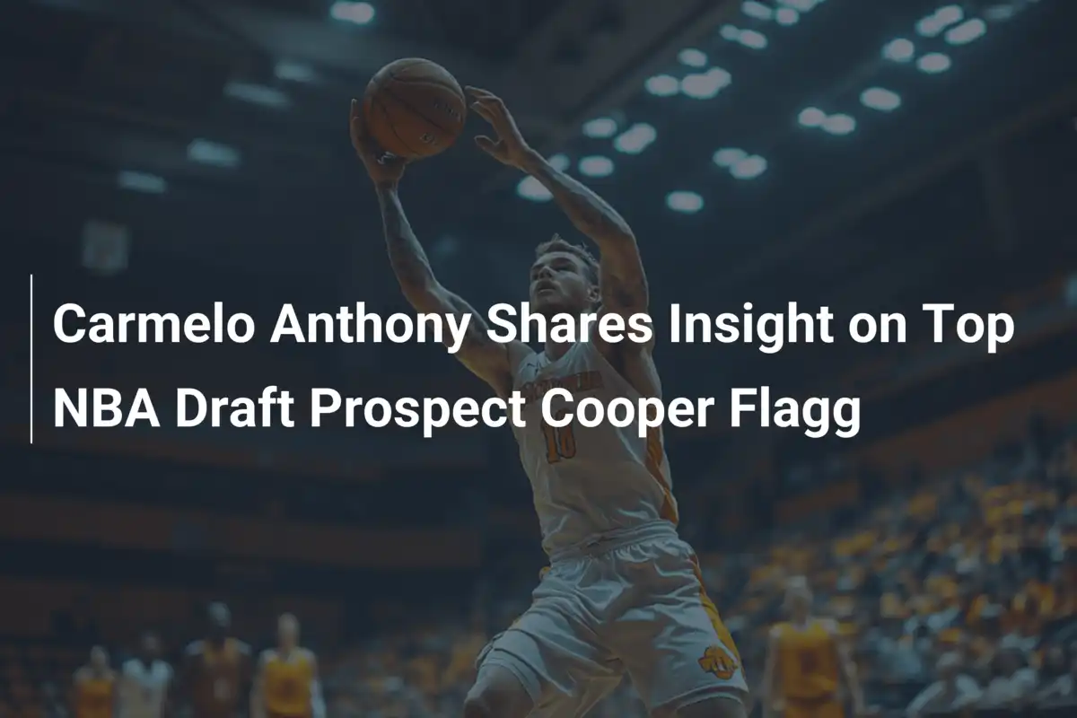 Carmelo Anthony Shares Insight on Top NBA Draft Prospect Cooper Flagg ...
