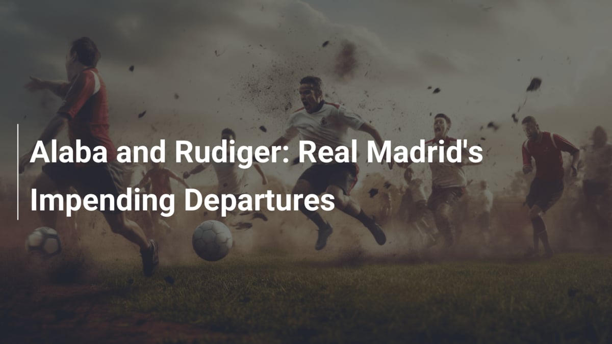 Alaba and Rudiger: Real Madrid's Impending Departures - footboom1.com
