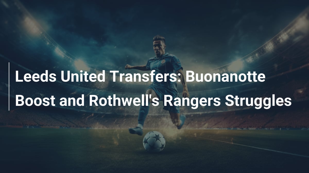 Leeds United Transfers: Buonanotte Boost and Rothwell's Rangers ...