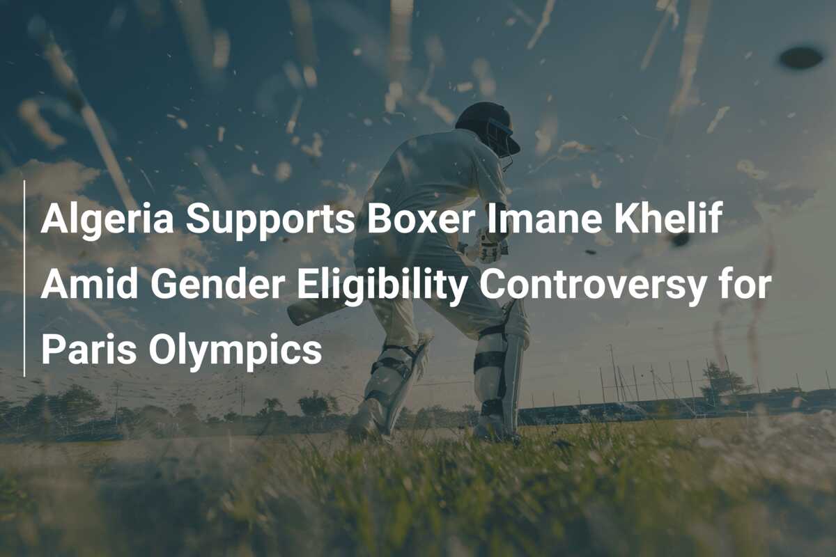 Algeria Supports Boxer Imane Khelif Amid Gender Eligibility Controversy ...
