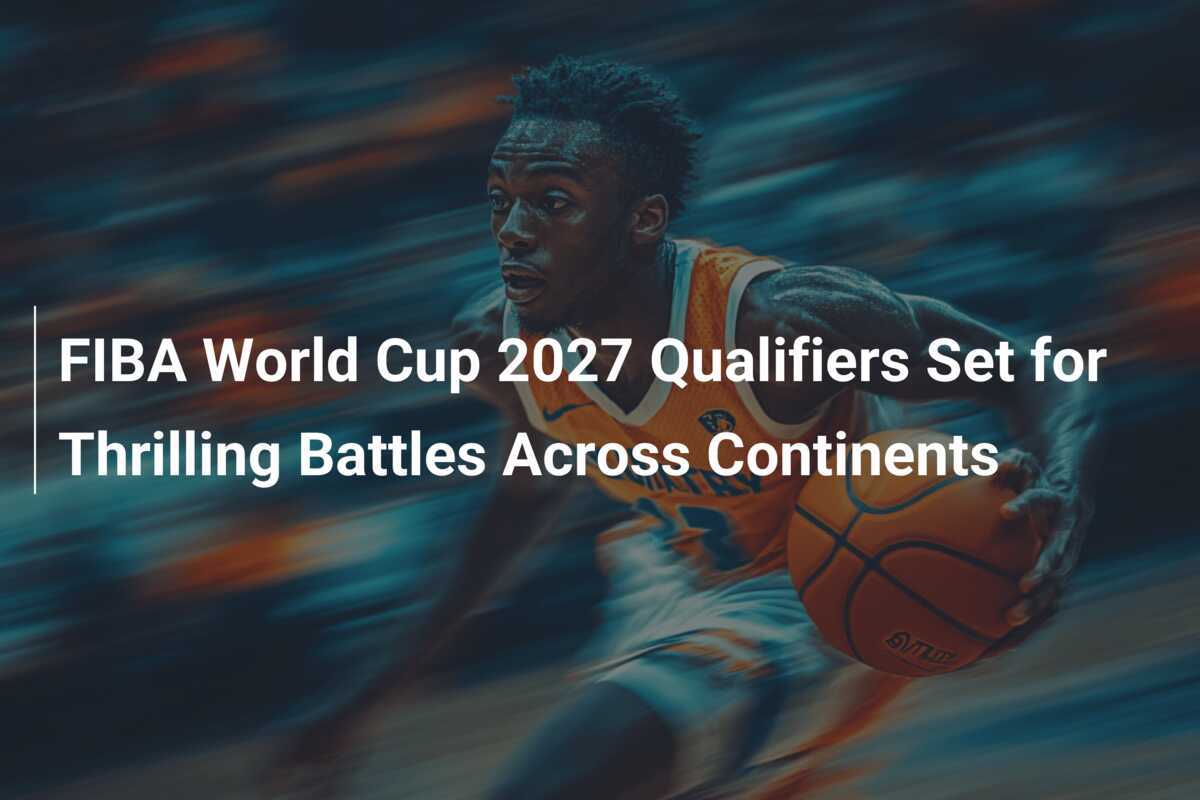 FIBA World Cup 2027 Qualifiers Set for Thrilling Battles Across ...
