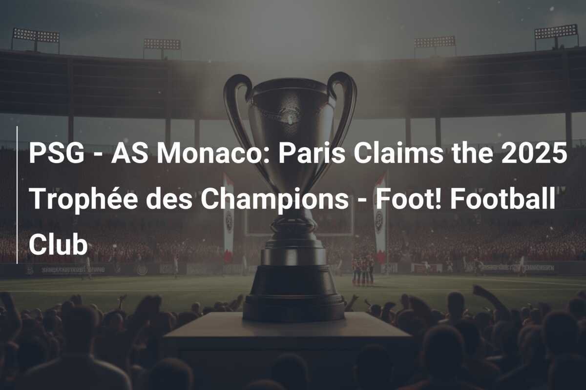 PSG - AS Monaco: ปารีส คว้าแชมป์ Trophée des Champions 2025 - But! Football Club - footboom1.com