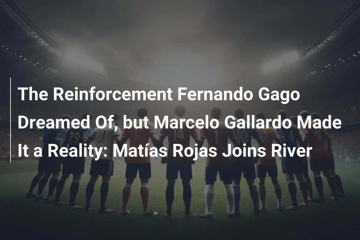 Le Renfort dont Fernando Gago Rêvait, mais Marcelo Gallardo en a Fait ...