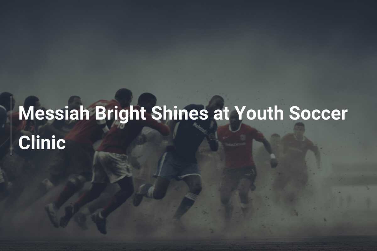 Messiah Bright Shines at Youth Soccer Clinic - footboom1.com