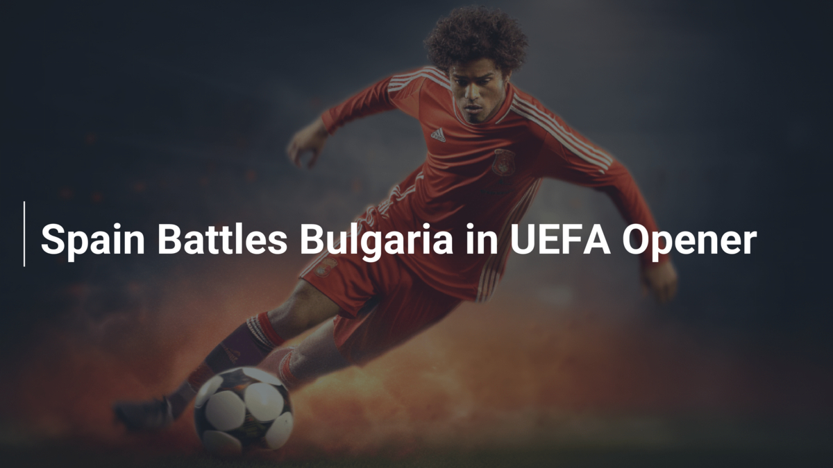 Spain Battles Bulgaria in UEFA Opener - footboom1.com