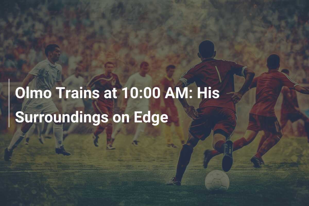 Olmo Trains at 10:00 AM: His Surroundings on Edge - footboom1.com