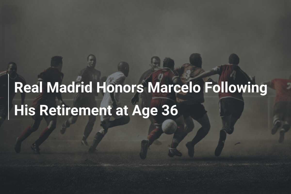 Real Madrid Honors Marcelo Following His Retirement at Age 36 ...