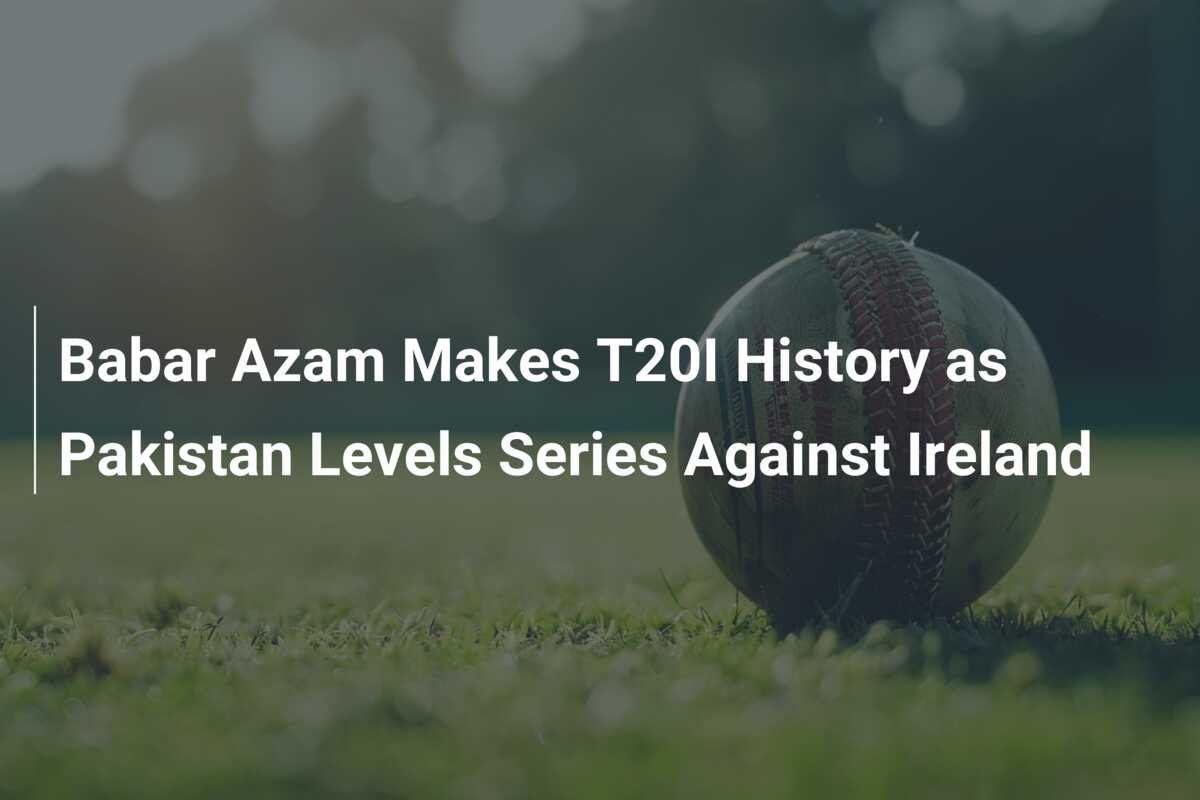 Babar Azam Makes T20I History as Pakistan Levels Series Against Ireland ...