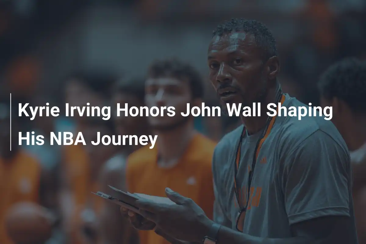 Kyrie Irving Honors John Wall Shaping His NBA Journey - footboom1.com