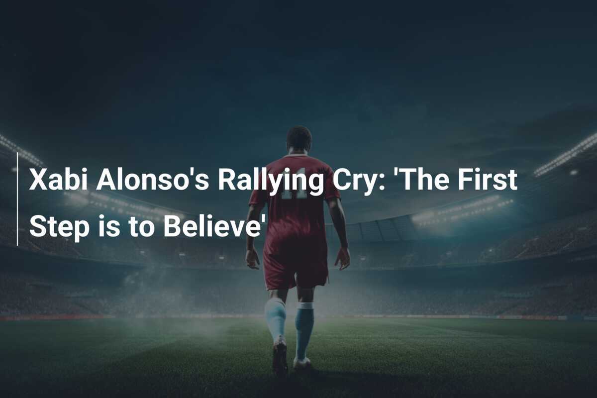 Xabi Alonso's Rallying Cry: 'The First Step is to Believe' - footboom1.com