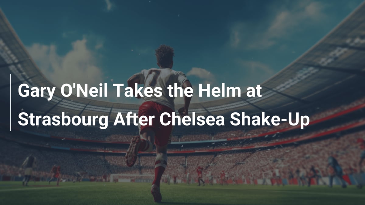 Gary O'Neil Takes the Helm at Strasbourg After Chelsea Shake-Up ...