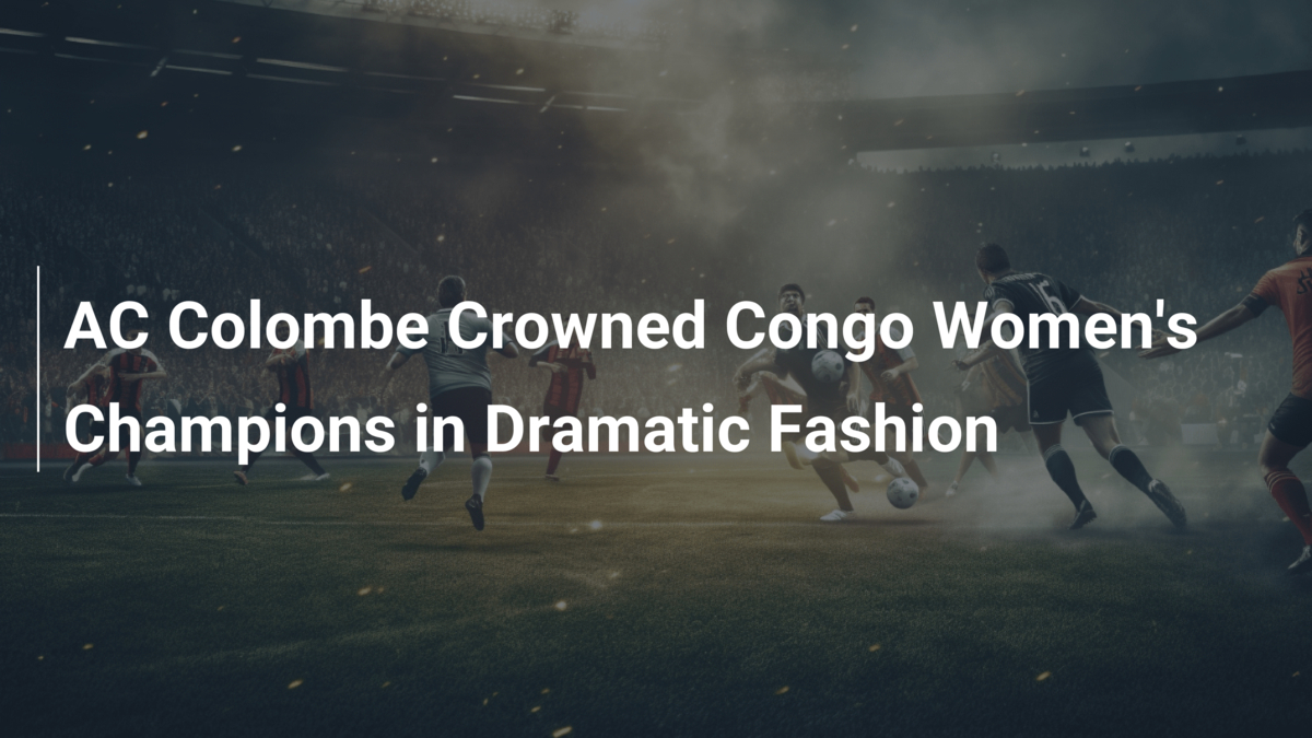 AC Colombe couronnée championne du Congo féminin dans un final ...