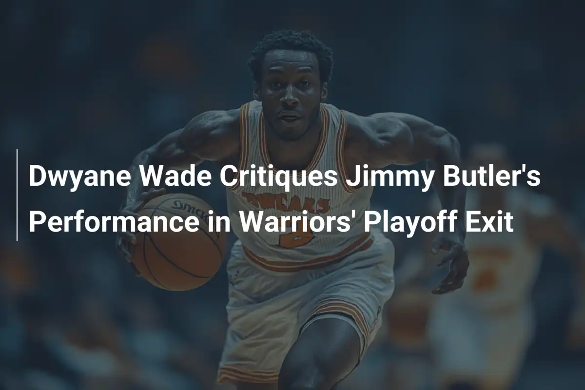 Dwyane Wade Critiques Jimmy Butler's Performance in Warriors' Playoff Exit - footboom1.com