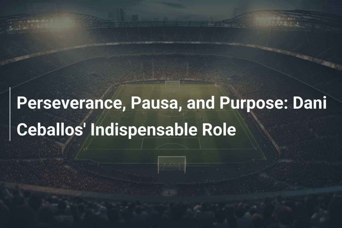Perseverance, Pausa, and Purpose: Dani Ceballos' Indispensable Role ...