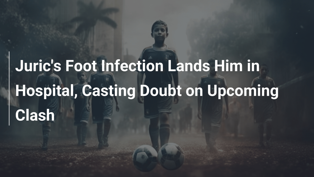 Infection au pied de Juric l'envoie à l'hôpital, doute sur le prochain ...