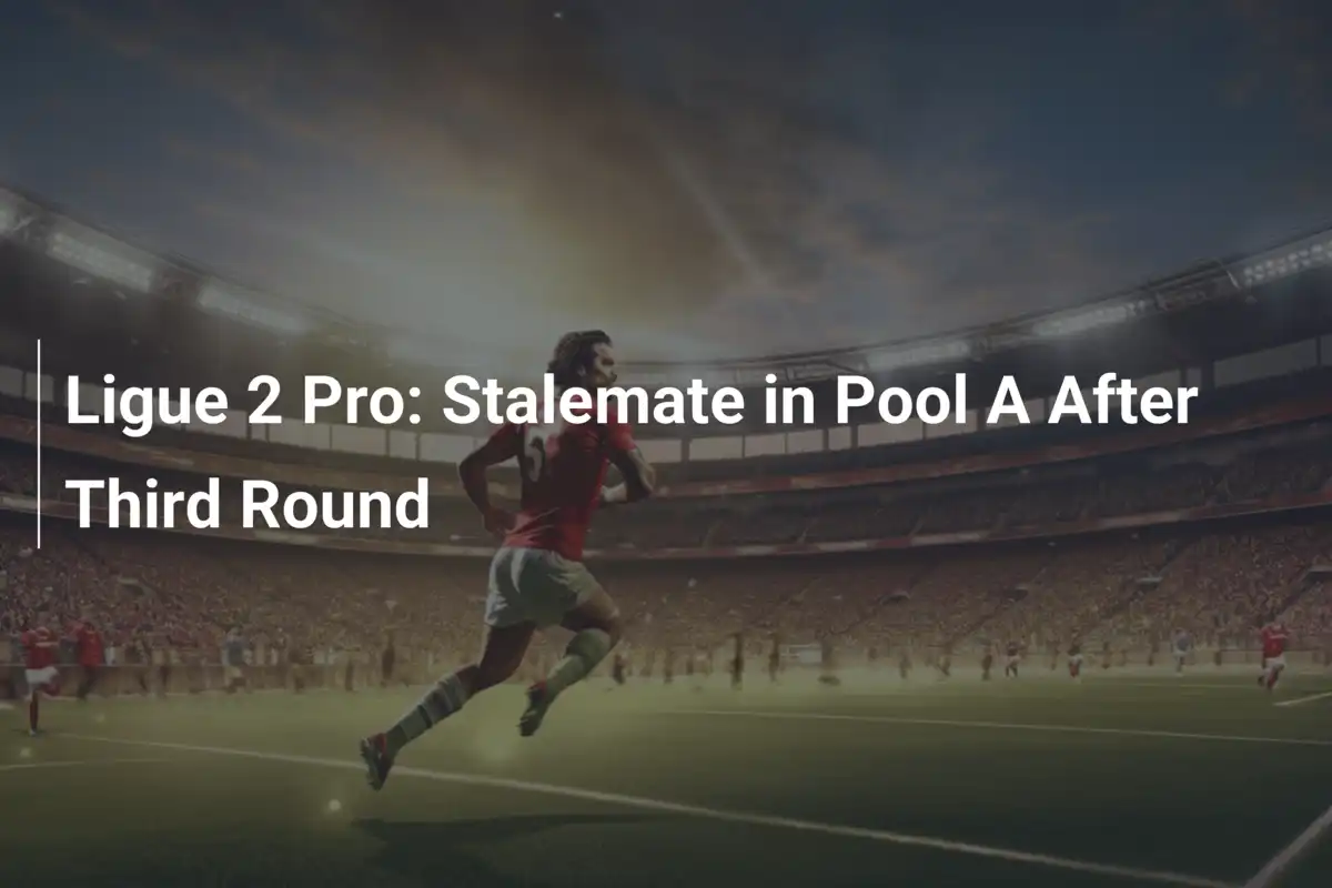 Ligue 2 Pro: Stalemate in Pool A After Third Round - footboom1.com