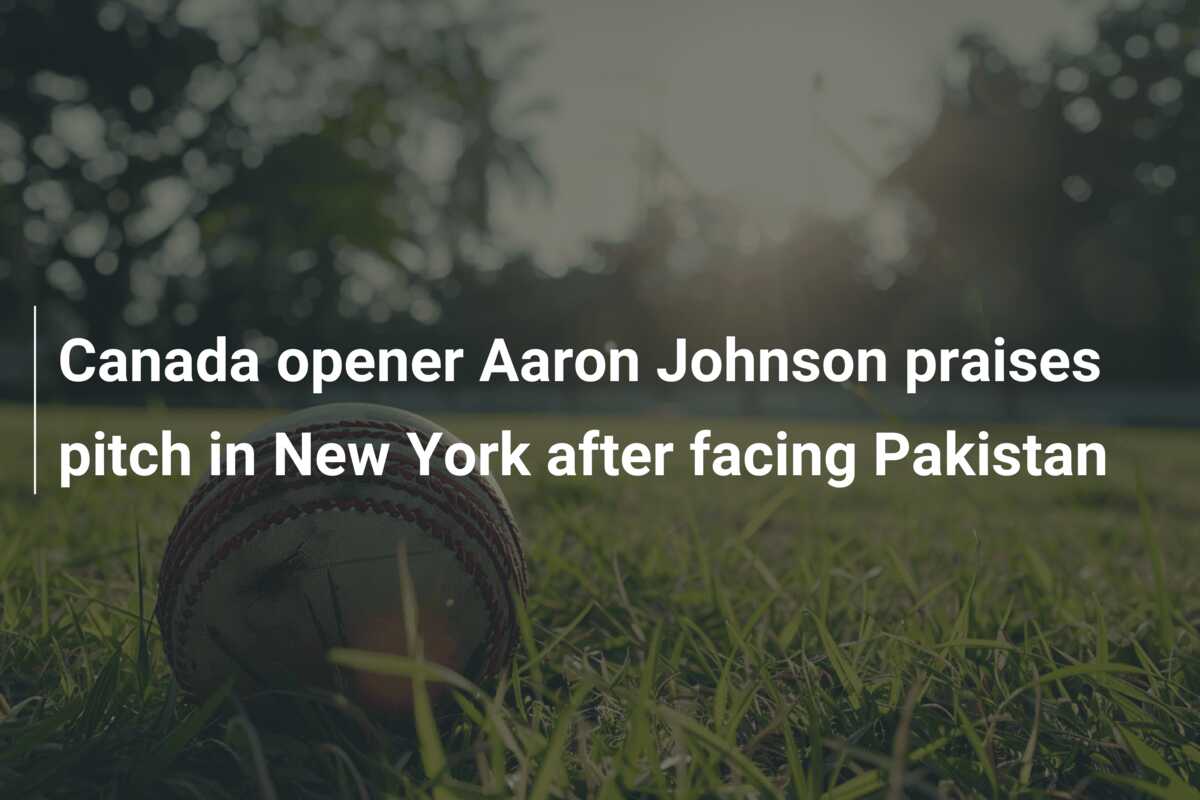 Canada opener Aaron Johnson praises pitch in New York after facing ...