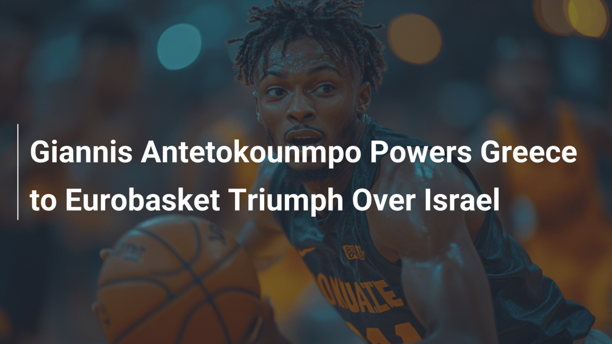 Giannis Antetokounmpo Powers Greece to Eurobasket Triumph Over Israel - footboom1.com