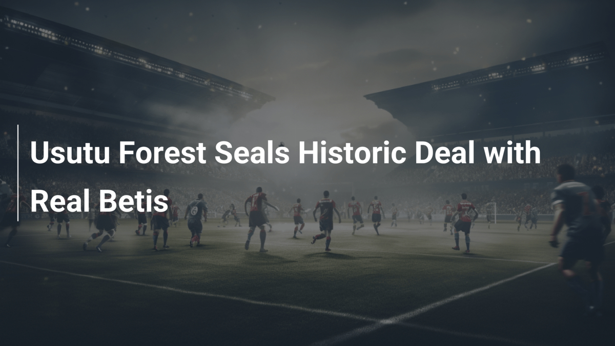 Usutu Forest Seals Historic Deal with Real Betis - footboom1.com