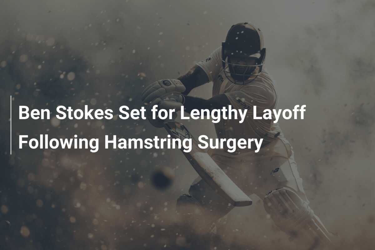 Ben Stokes Set for Lengthy Layoff Following Hamstring Surgery ...