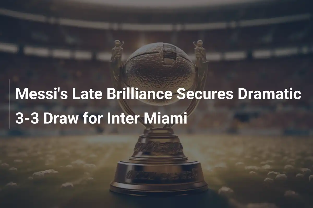 Messi's Late Brilliance Secures Dramatic 3-3 Draw for Inter Miami ...