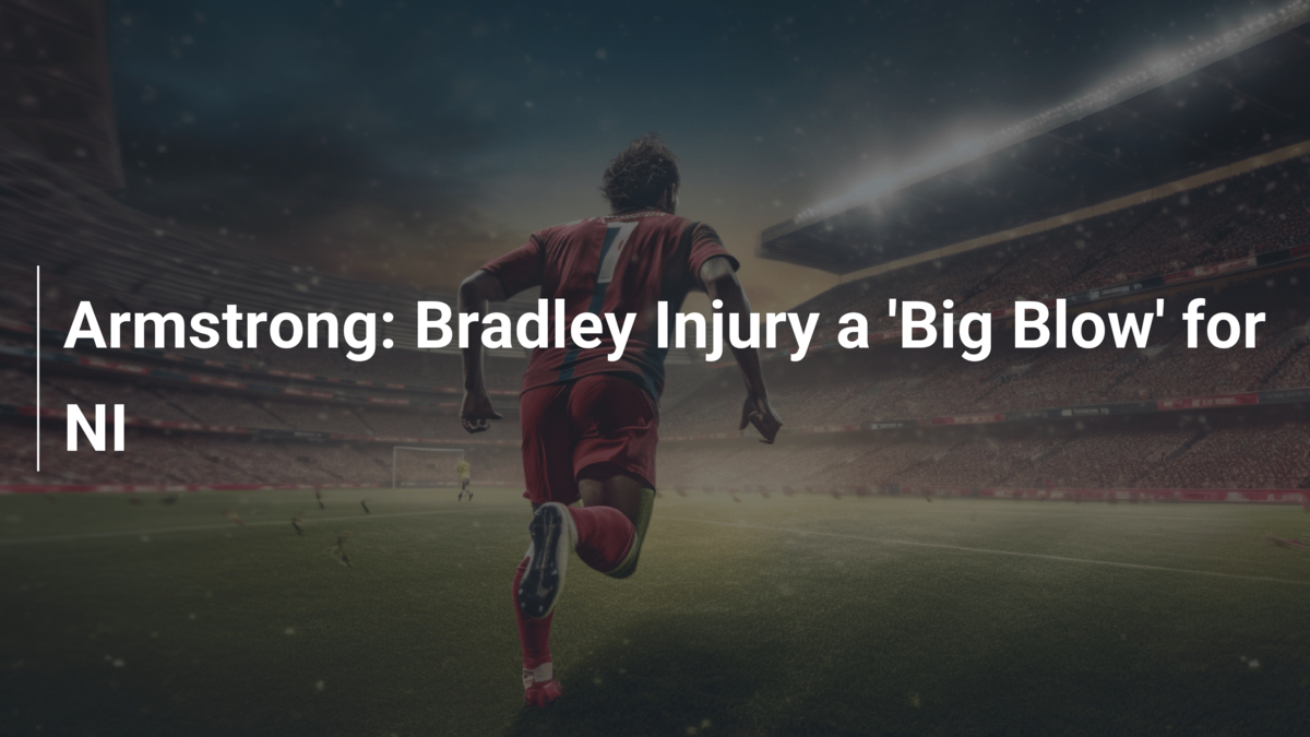 Armstrong: Bradley Injury a 'Big Blow' for NI - footboom1.com