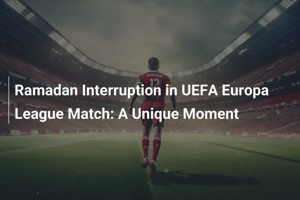 Ramadan Interruption in UEFA Europa League Match: A Unique Moment ...
