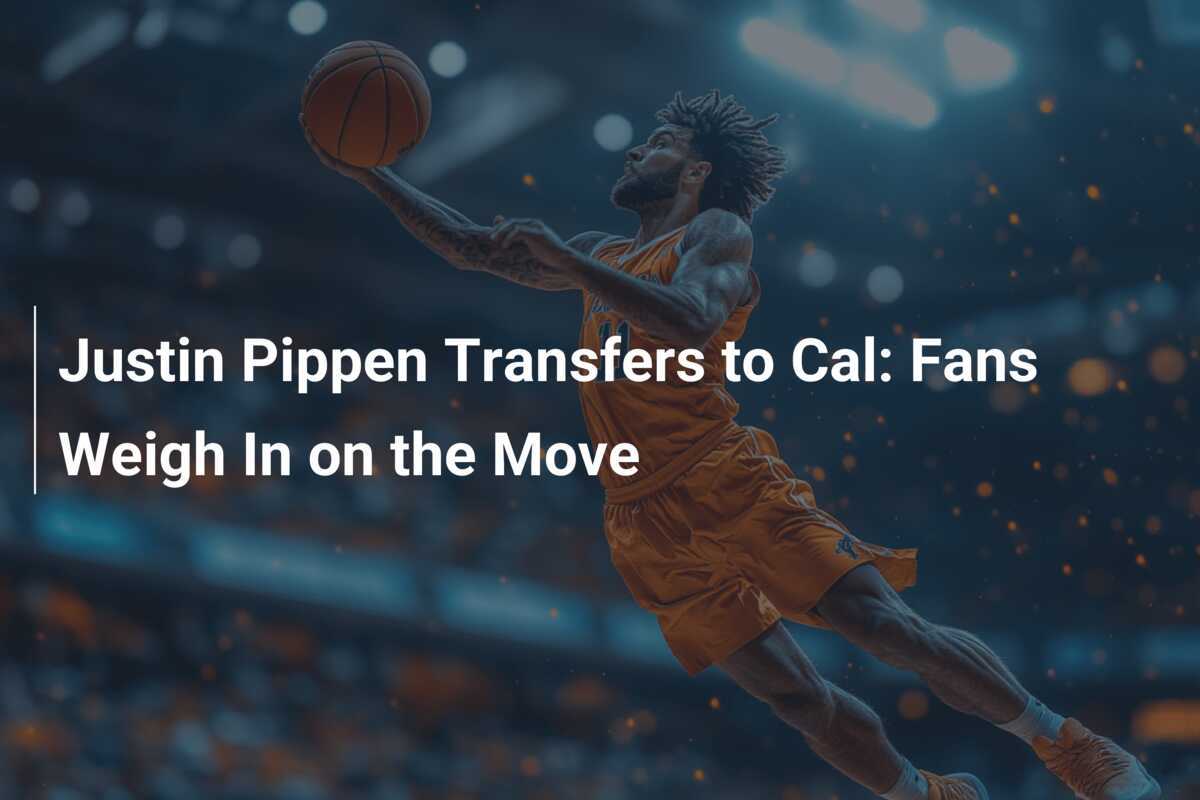 Justin Pippen Transfers to Cal: Fans Weigh In on the Move - footboom1.com