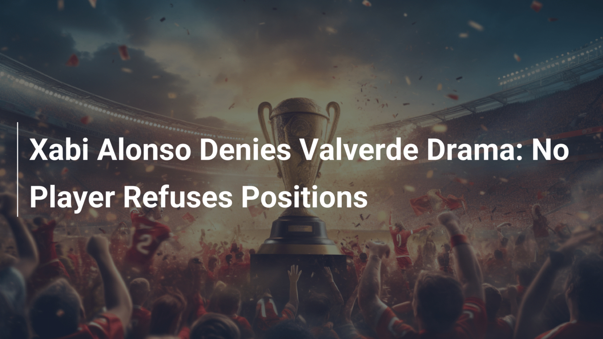 Xabi Alonso Phủ Nhận Rạn Nứt Với Valverde: Không Cầu Thủ Từ Chối Vị Trí - footboom1.com