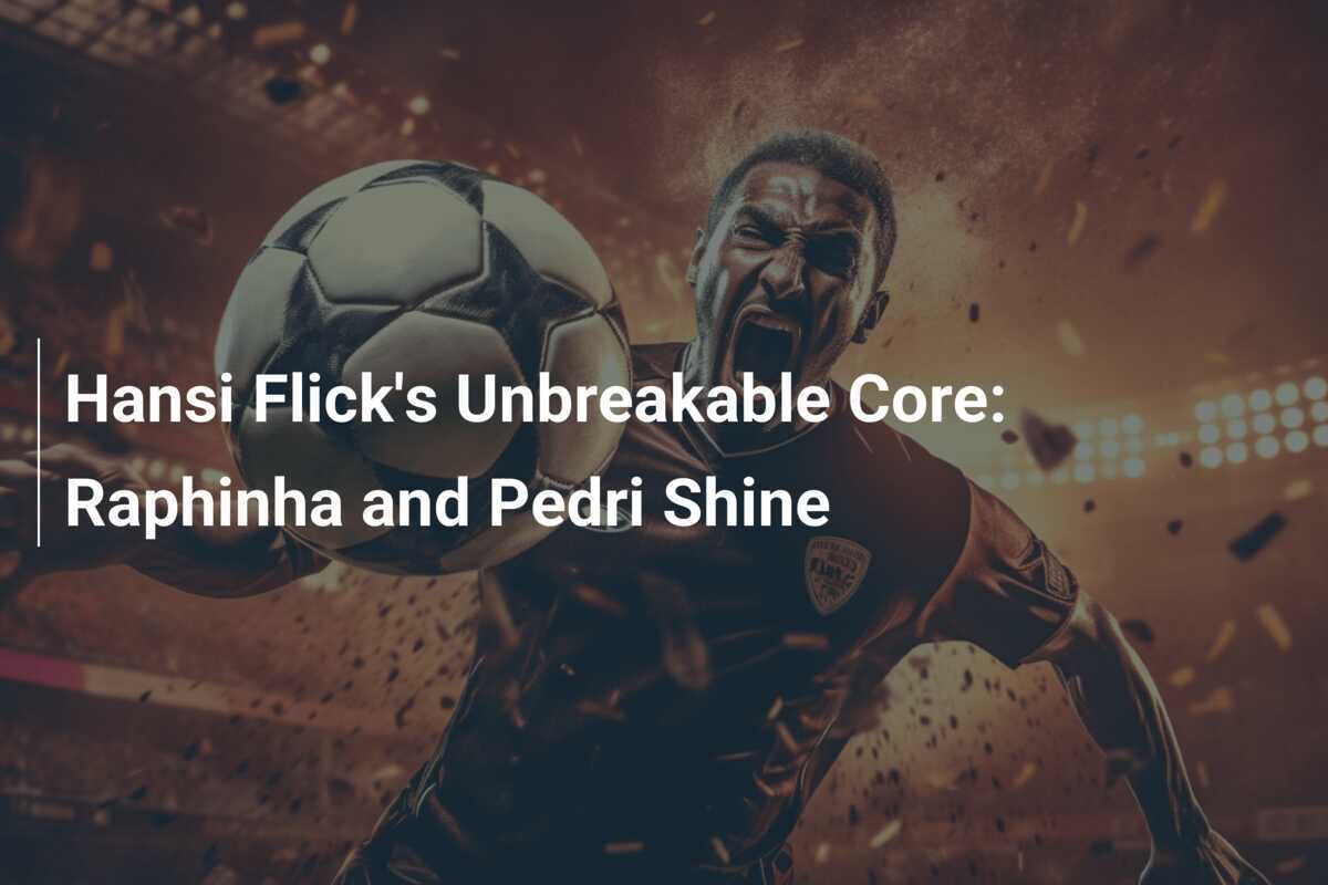 Hansi Flick's Unbreakable Core: Raphinha and Pedri Shine - footboom1.com