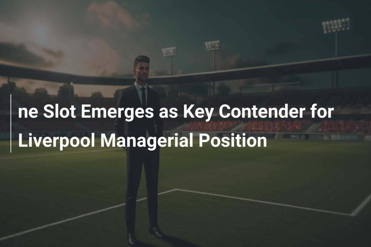 ne Slot Emerges as Key Contender for Liverpool Managerial Position ...