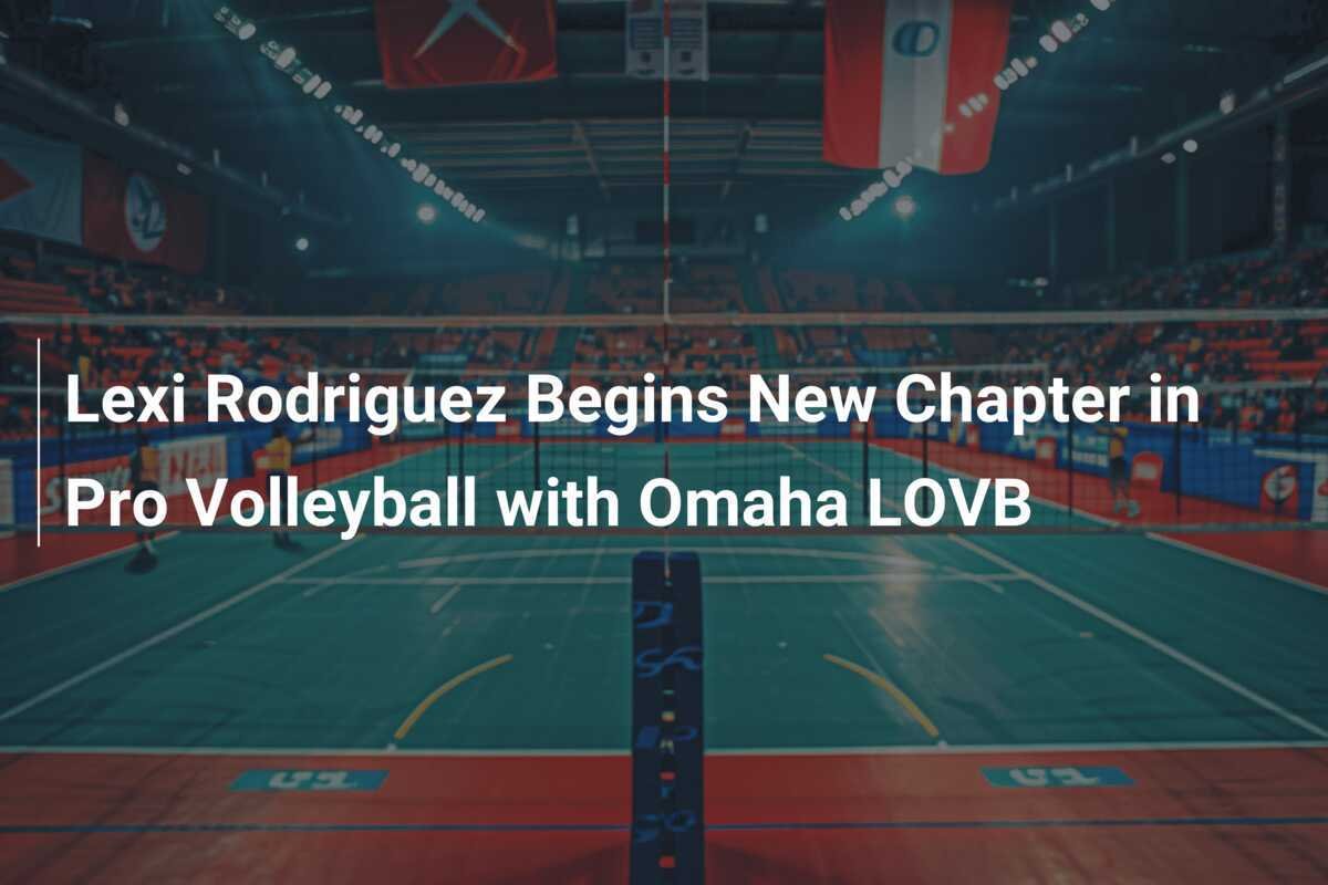 Lexi Rodriguez Begins New Chapter in Pro Volleyball with Omaha LOVB ...