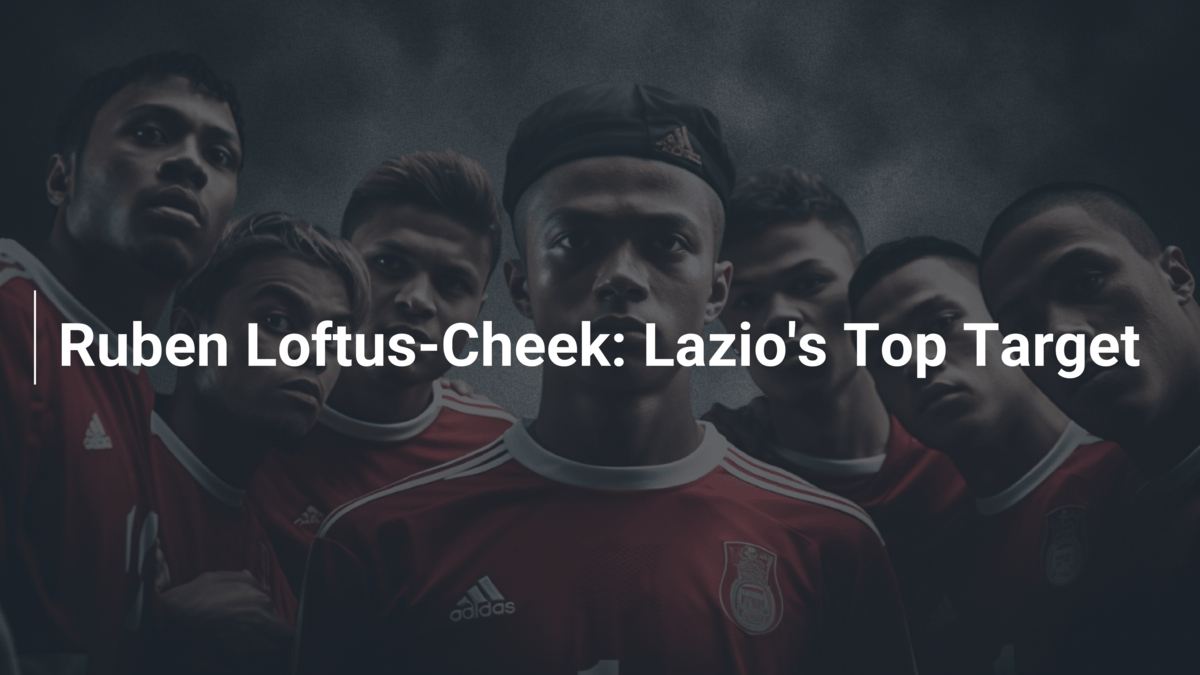 Ruben Loftus-Cheek: Lazio's Top Target - footboom1.com