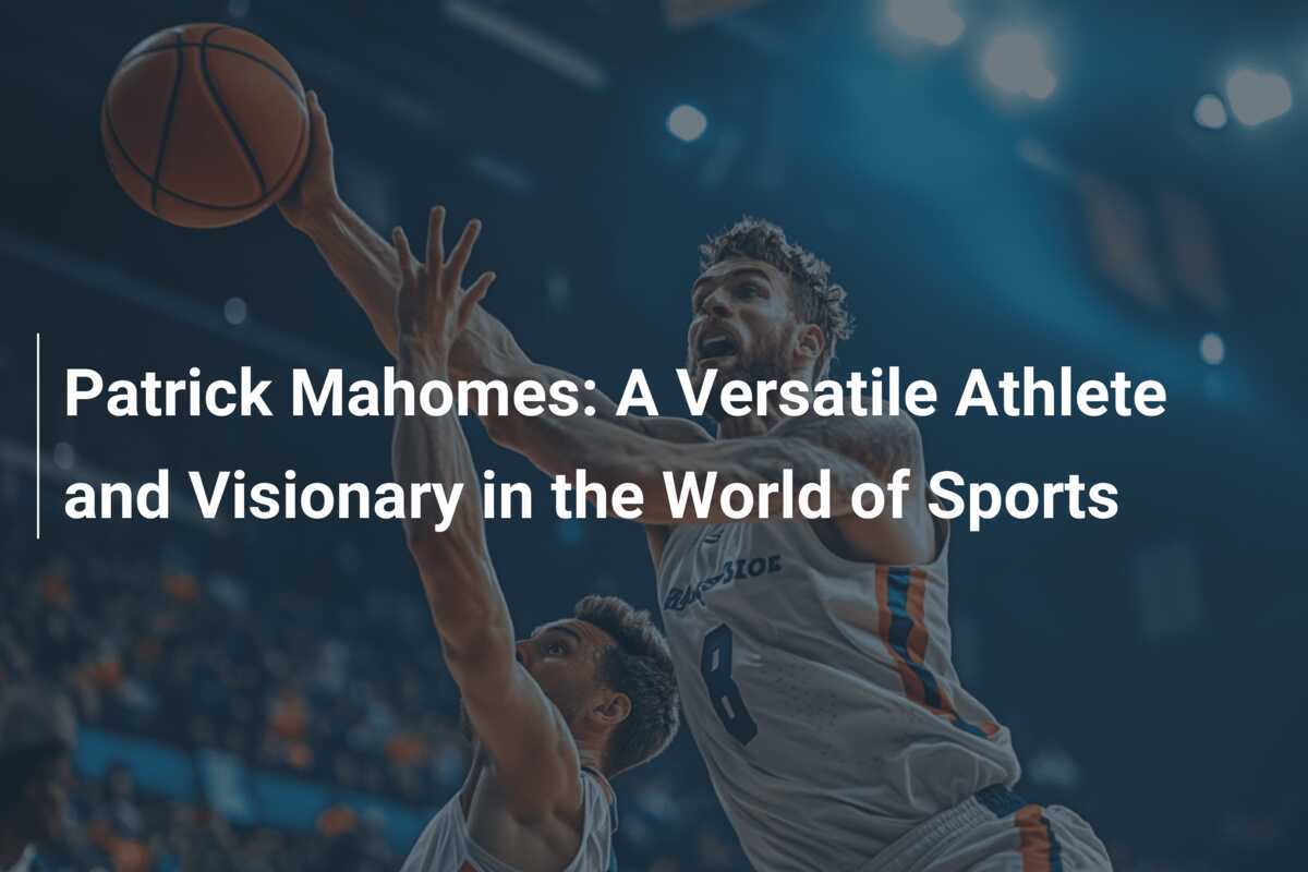 Patrick Mahomes: A Versatile Athlete and Visionary in the World of ...