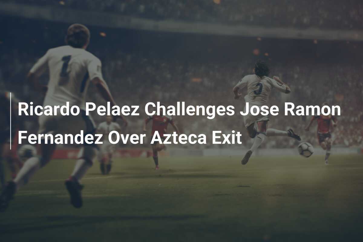 Ricardo Peláez desafía a José Ramón Fernández por su salida de Azteca ...