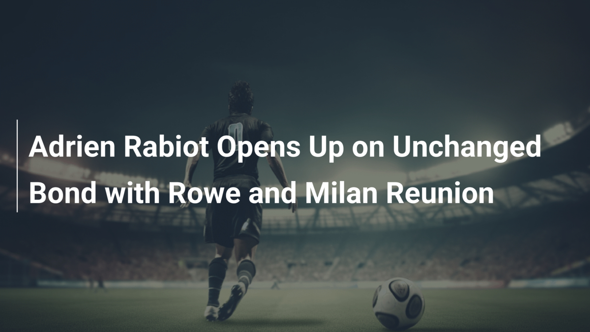 Adrien Rabiot spricht über starke Bindung zu Rowe und Milan ...