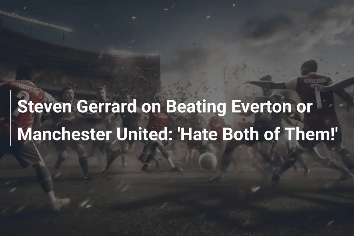 Steven Gerrard: Sieg gegen Everton oder United? 'Ich hasse beide ...