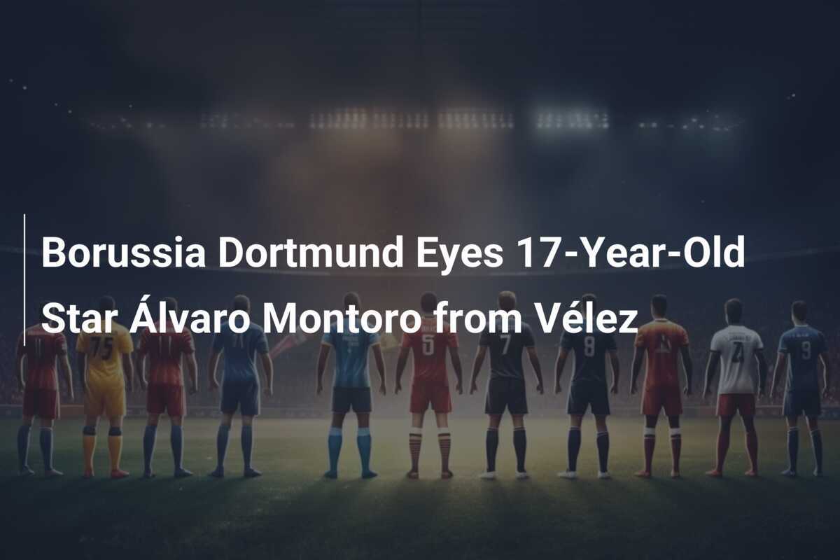 Borussia Dortmund Eyes 17-Year-Old Star Álvaro Montoro from Vélez ...