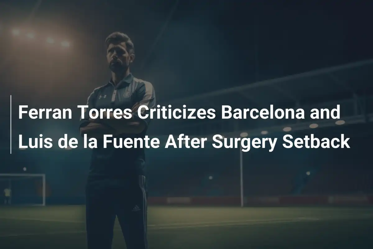Ferran Torres Lên Tiếng Phê Phán Barcelona và HLV Luis de la Fuente Sau ...