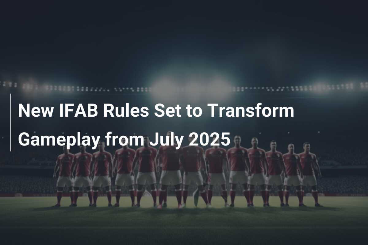 New IFAB Rules Set to Transform Gameplay from July 2025 - footboom1.com