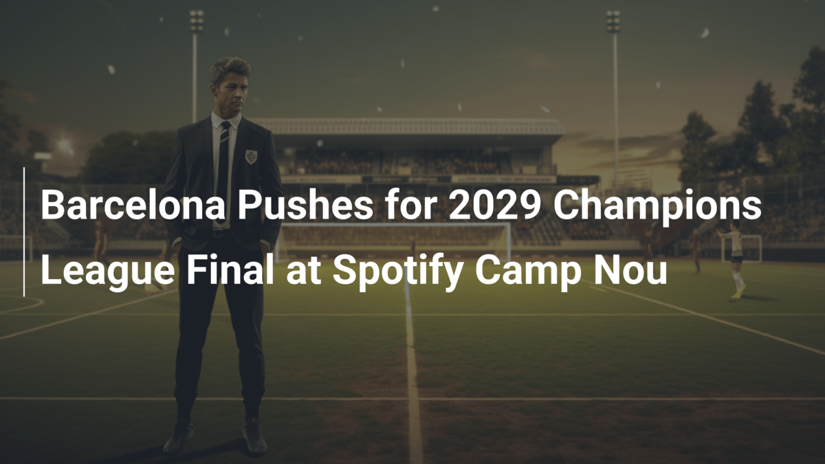 Barcelona Pushes for 2029 Champions League Final at Spotify Camp Nou ...