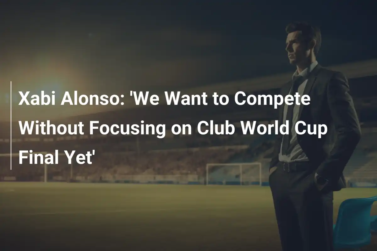 Xabi Alonso: 'We Want to Compete Without Focusing on Club World Cup ...