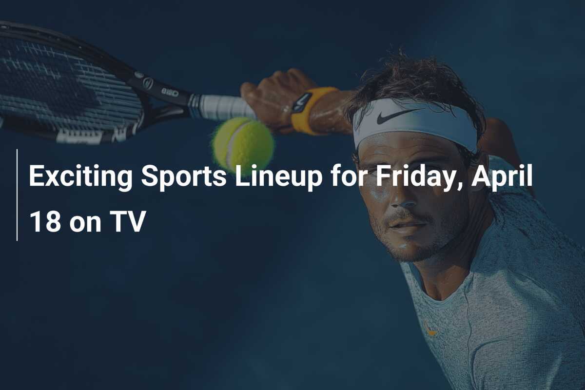 Exciting Sports Lineup for Friday, April 18 on TV - footboom1.com